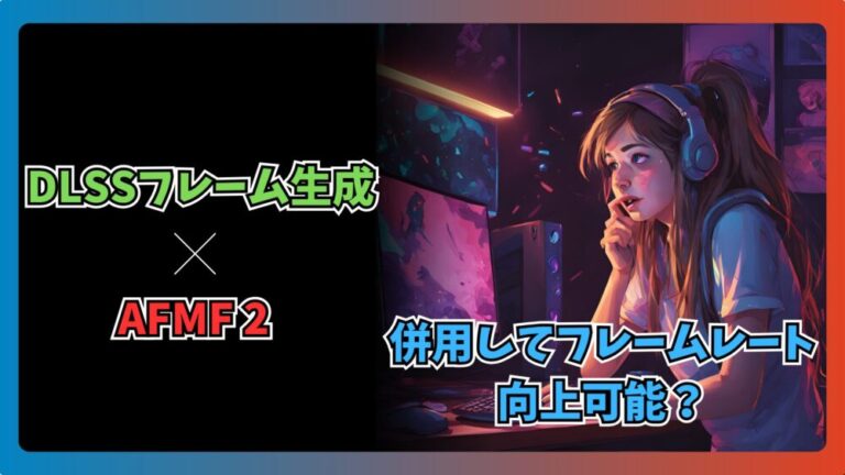 AFMF 2とDLSSのフレーム生成は併用できるのか？複数のゲームタイトルで検証してみた