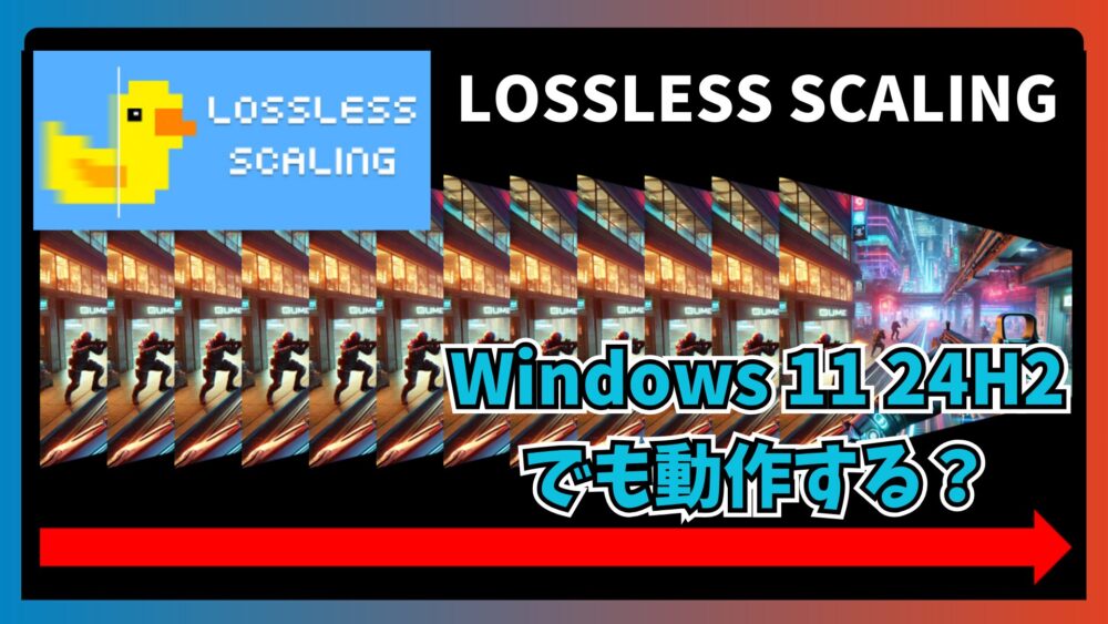 【検証】Lossless ScalingはWindows 11 24H2でも問題なく使用可能？