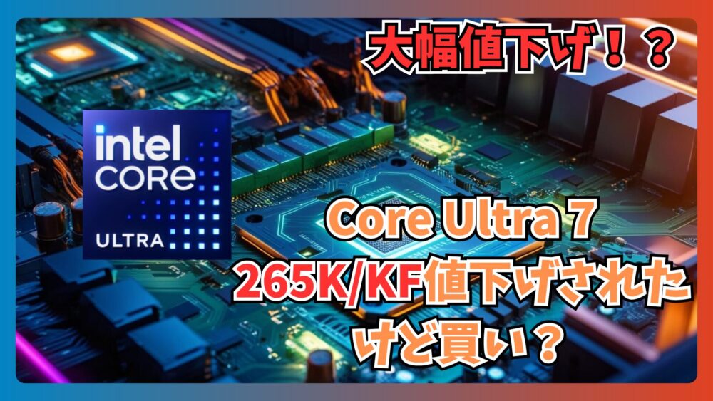 【値下げ】インテルがCore Ultra 7 265K/KFを大幅改定を公式発表！実際に日本でも安くなった？